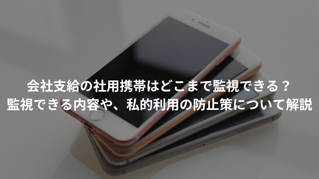 会社支給の社用携帯はどこまで監視できる？監視できる内容や、私的利用の防止策について解説｜IoTBiz｜DXHUB株式会社